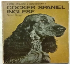 Come allevare e addestrare il Cocker Spaniel inglese di Robert Gannon Ed. Encia, Udine 1973 perfetto